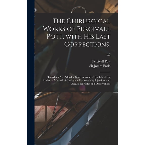 The Chirurgical Works of Percivall Pott, With His Last Corrections ...