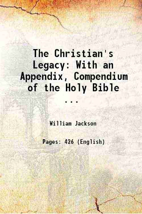The Christian's Legacy: With an Appendix, Compendium of the Holy Bible ...
