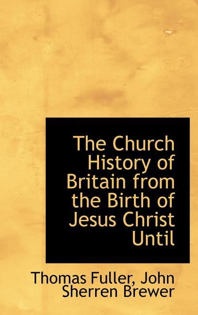 The Church History of Britain from the Birth of Jesus Christ Until ...