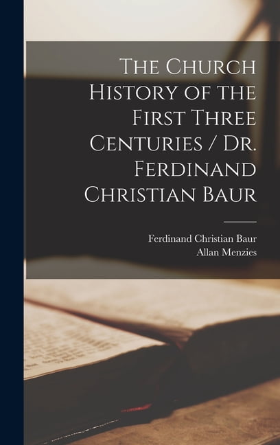The Church History of the First Three Centuries / Dr. Ferdinand ...