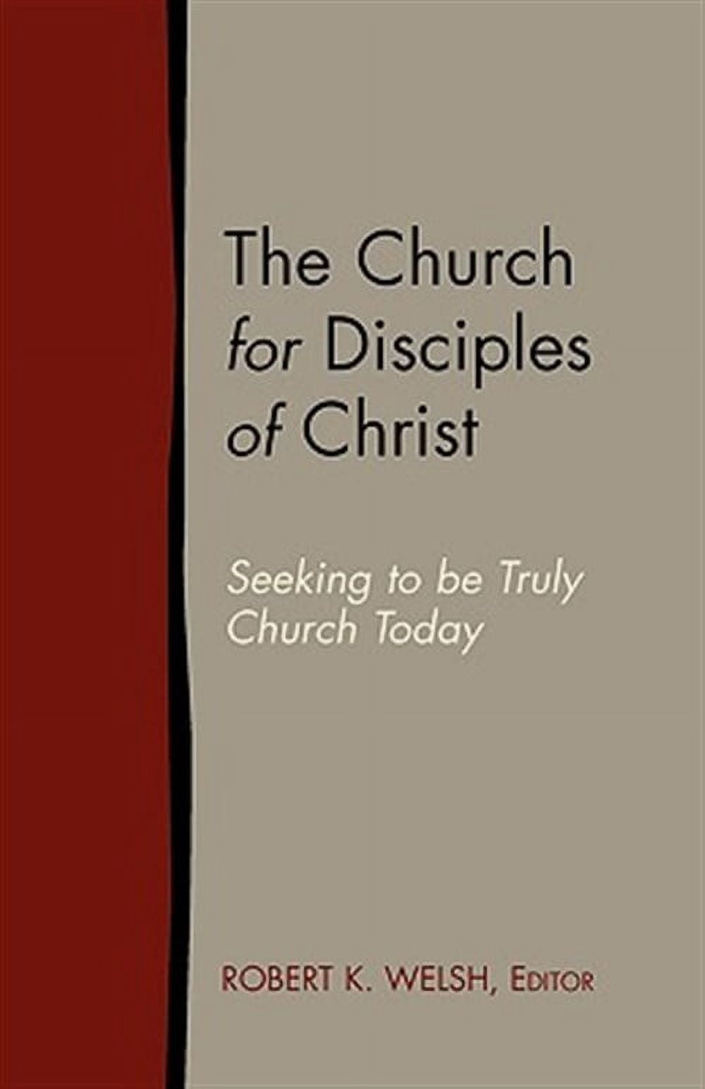The Church for Disciples of Christ: Seeking to Be Truly Church Today ...