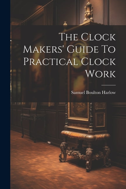The Clock Makers' Guide To Practical Clock Work (Paperback) - Walmart.com