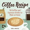 The Coffee Recipe Book : 50 Coffee and Espresso Drinks to Make at Home ...