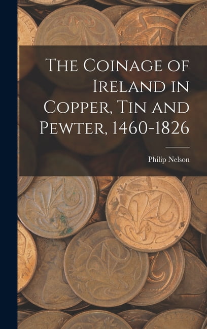 The Coinage of Ireland in Copper, tin and Pewter, 1460-1826 (Hardcover ...