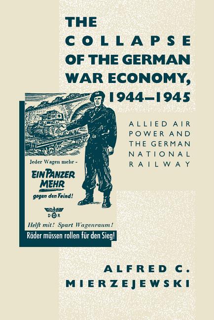 The Collapse of the German War Economy, 1944-1945: Allied Air Power and ...