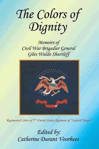 Colors of Dignity : The Memoirs of Civil War Brigadier General Giles ...