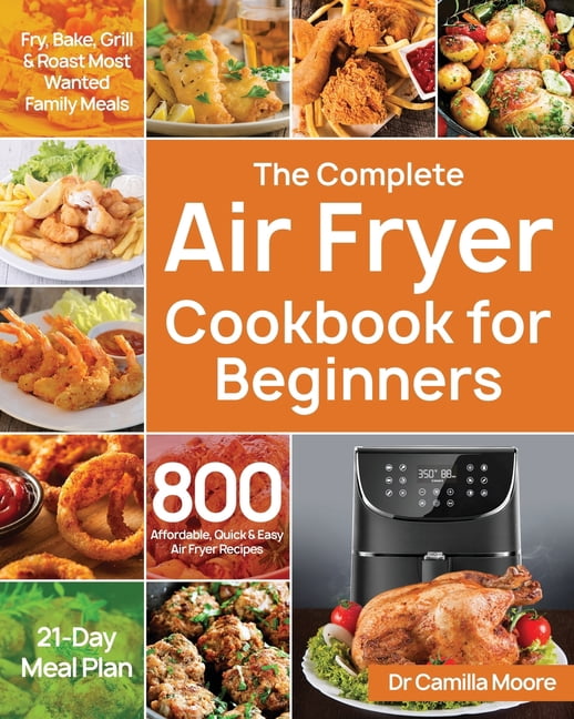 The Complete Air Fryer Cookbook for Beginners: 800 Affordable, Quick ...