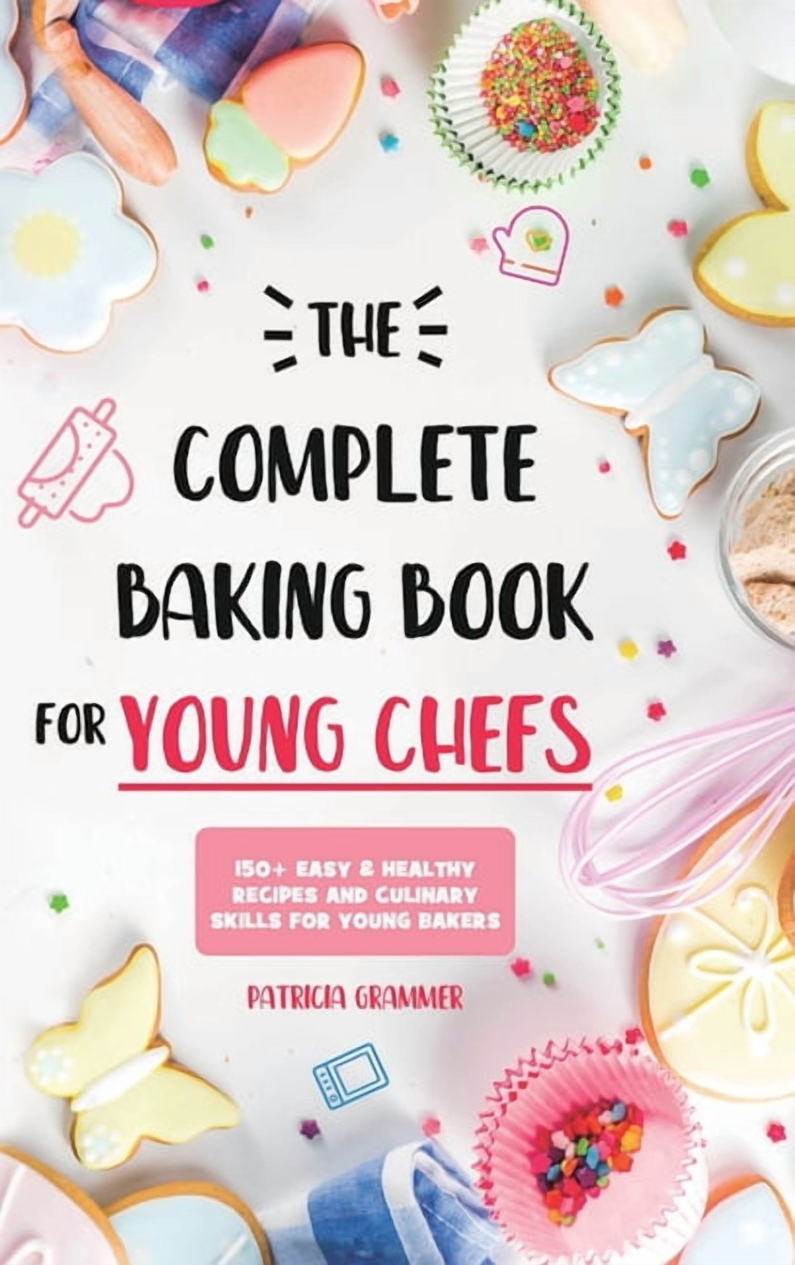 The Complete Baking Book for Young Chefs: 150+ Easy & Healthy Recipes ...