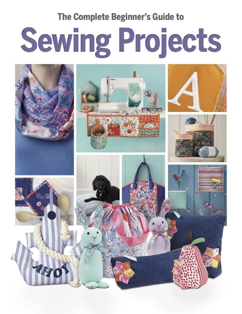 The Complete Beginner's Guide to Sewing Projects, (Hardcover) - Walmart.com