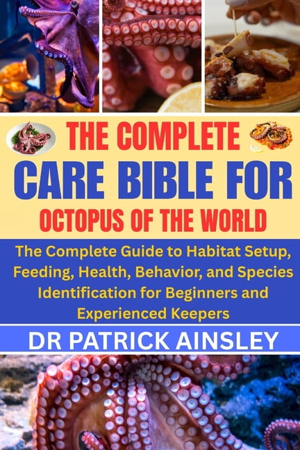 The Complete Care Bible for Octopus of the World: The Complete Guide to ...