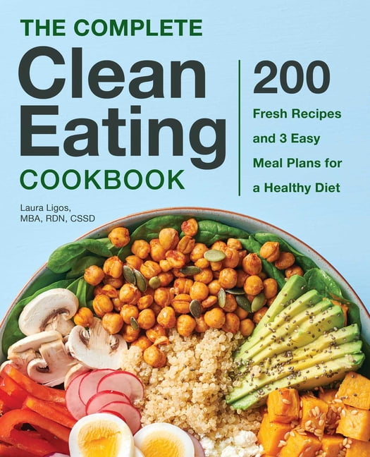 The Complete Clean Eating Cookbook : 200 Fresh Recipes and 3 Easy Meal Plans for a Healthy Diet ...