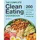 The Complete Clean Eating Cookbook : 200 Fresh Recipes and 3 Easy Meal ...