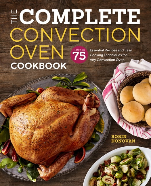 The Complete Convection Oven Cookbook : 75 Essential Recipes and Easy ...