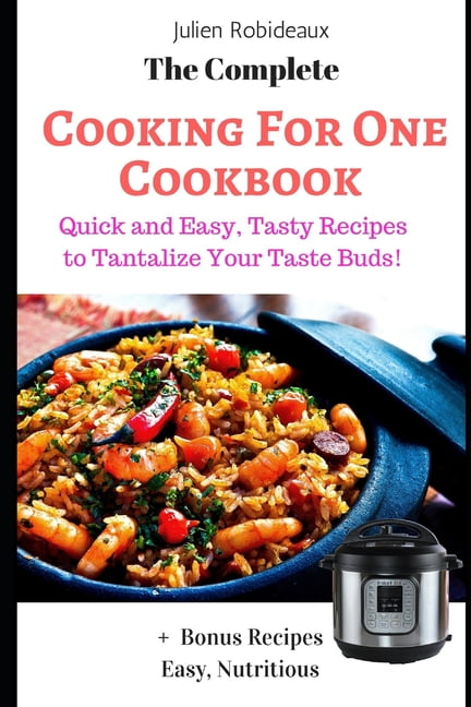 The Complete Cooking for One Cookbook: Quick and Easy, Tasty Recipes to ...