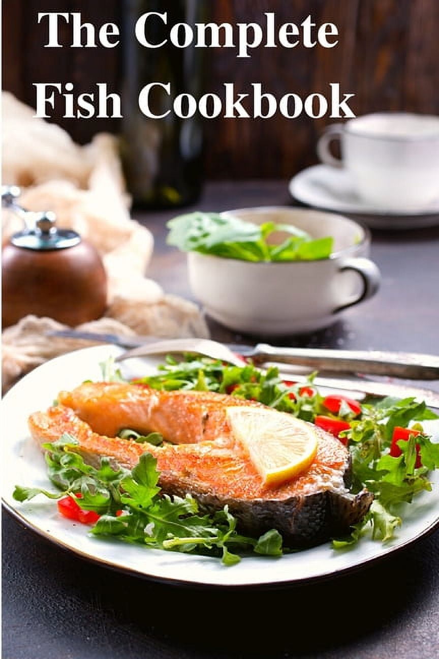 The Complete Fish Cookbook: A Celebration of Seafood with Recipes for ...