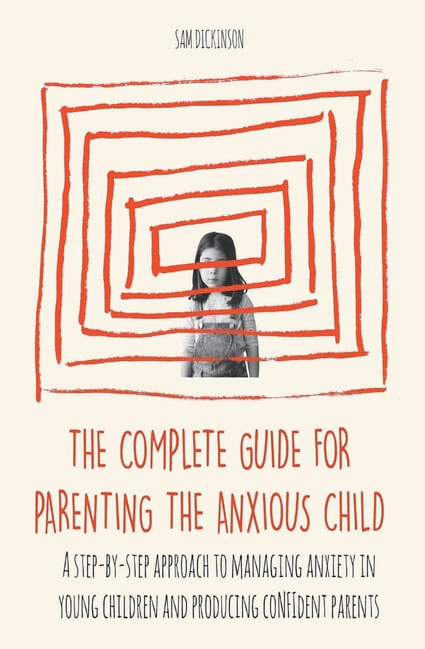 The Complete Guide for Parenting the Anxious Child a step-by-step ...