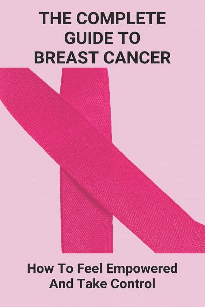 The Complete Guide To Breast Cancer : How To Feel Empowered And Take ...