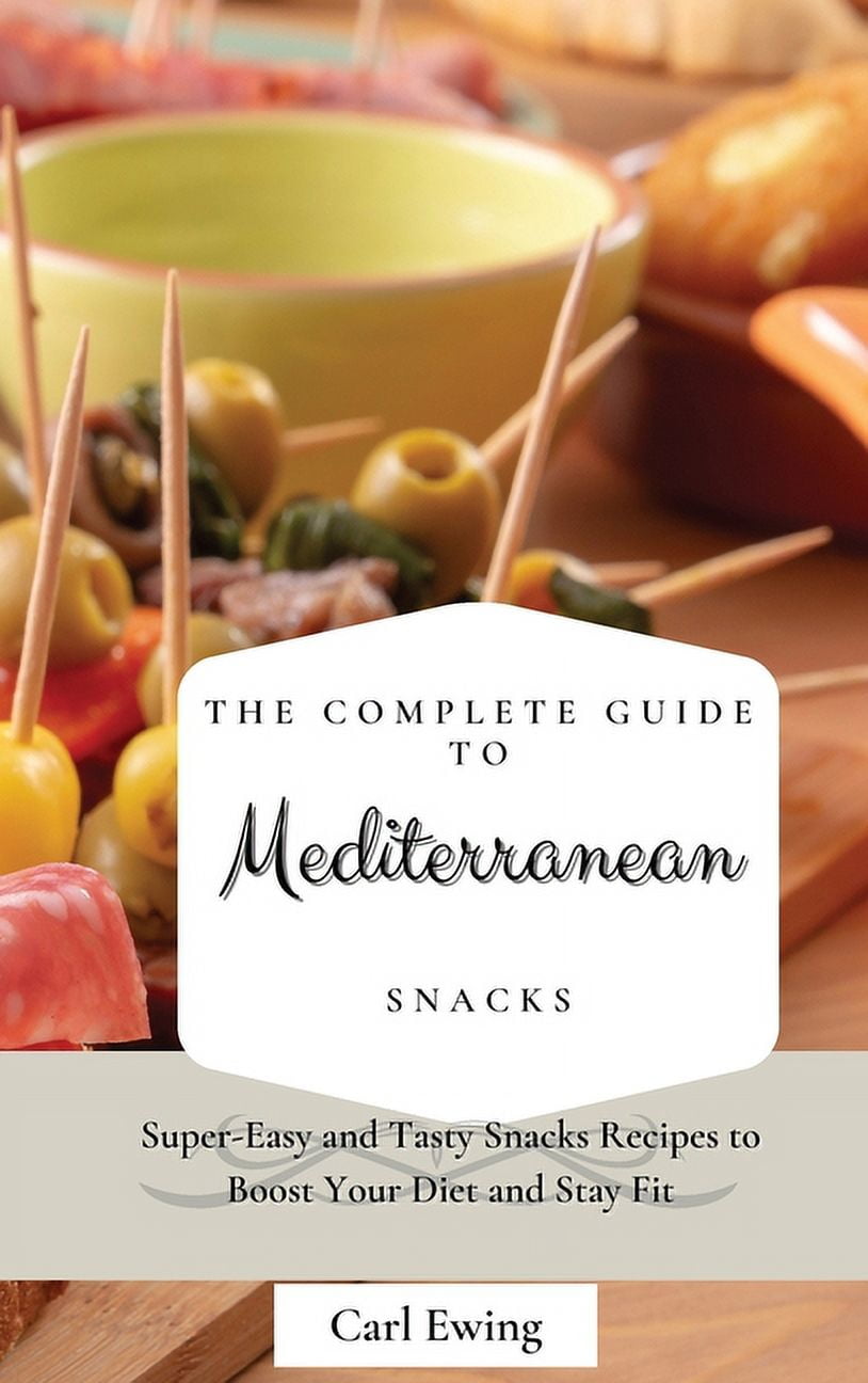 The Complete Guide to Mediterranean Snacks: Super-Easy and Tasty Snacks ...