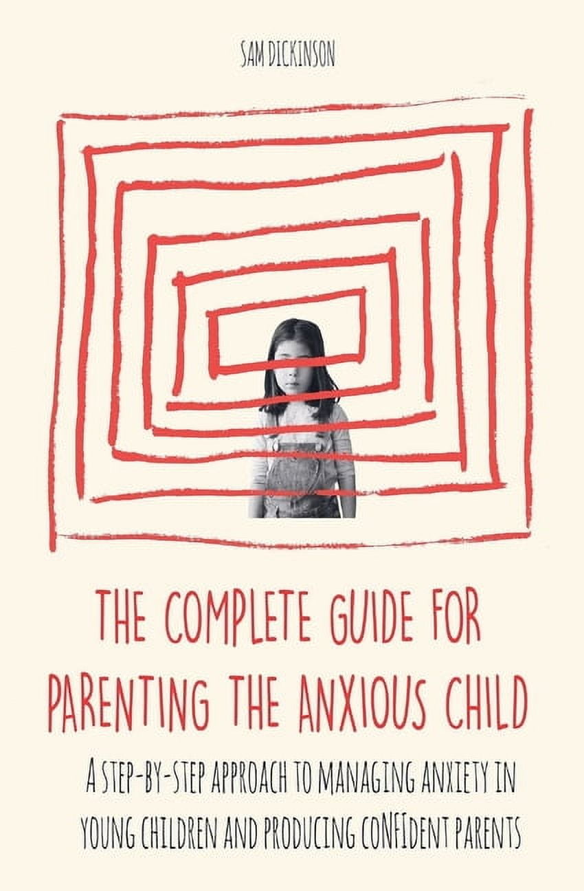 The Complete Guide for Parenting the Anxious Child a step-by-step ...