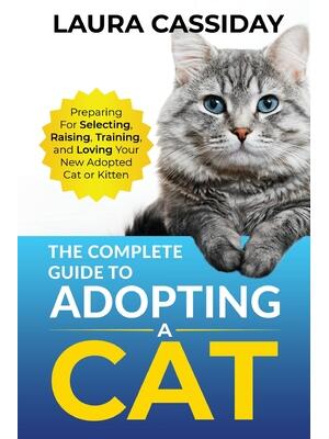 The Complete Guide to Adopting a Cat : Preparing for, Selecting ...