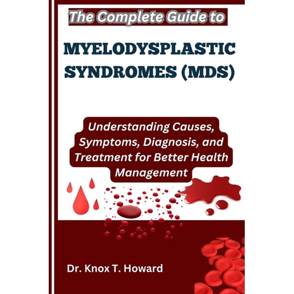 The Complete Guide to Myelodysplastic Syndromes (MDS): Understanding ...