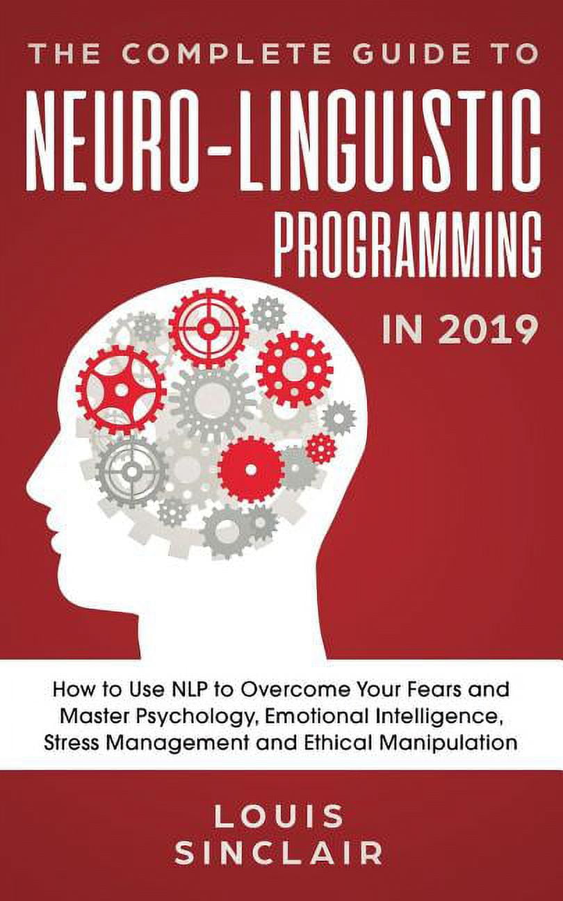 The Complete Guide to Neuro-Linguistic Programming in 2019: How to Use ...