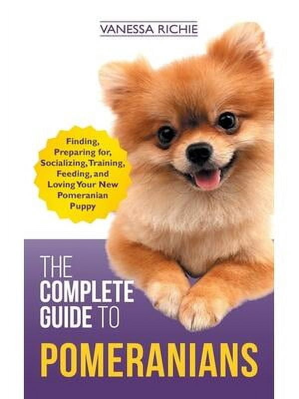 The Complete Guide to Pomeranians : Finding, Preparing for, Socializing ...