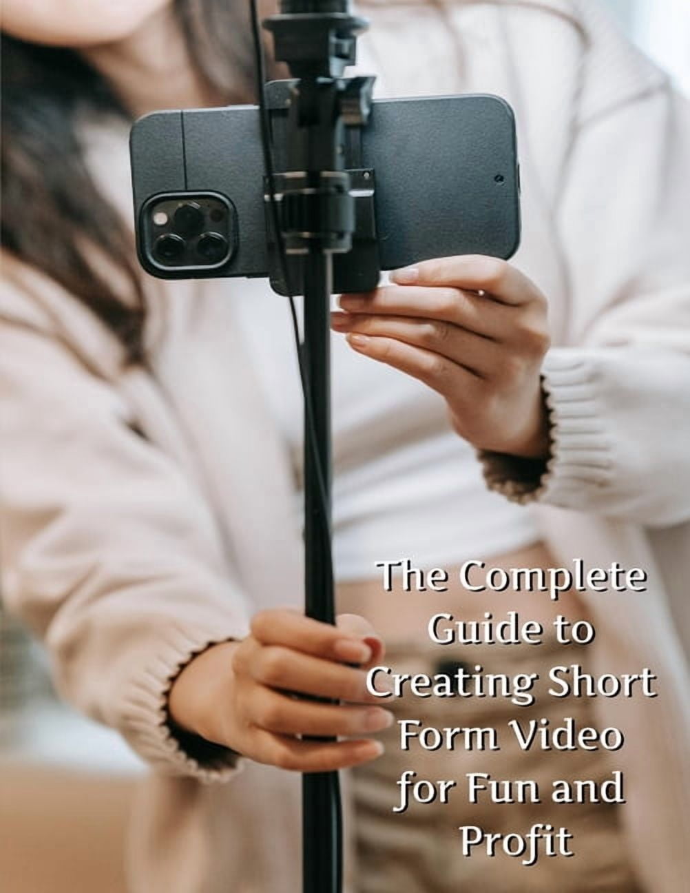 The Complete Guide to Short Form Video: For Fun and Profit, (Paperback ...