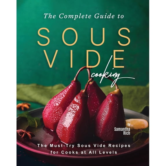 The Complete Guide to Sous Vide Cooking: The Must-Try Sous Vide Recipes ...