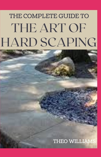 The Complete Guide to the Art of Hard Scaping: A Straight-forward Guide ...
