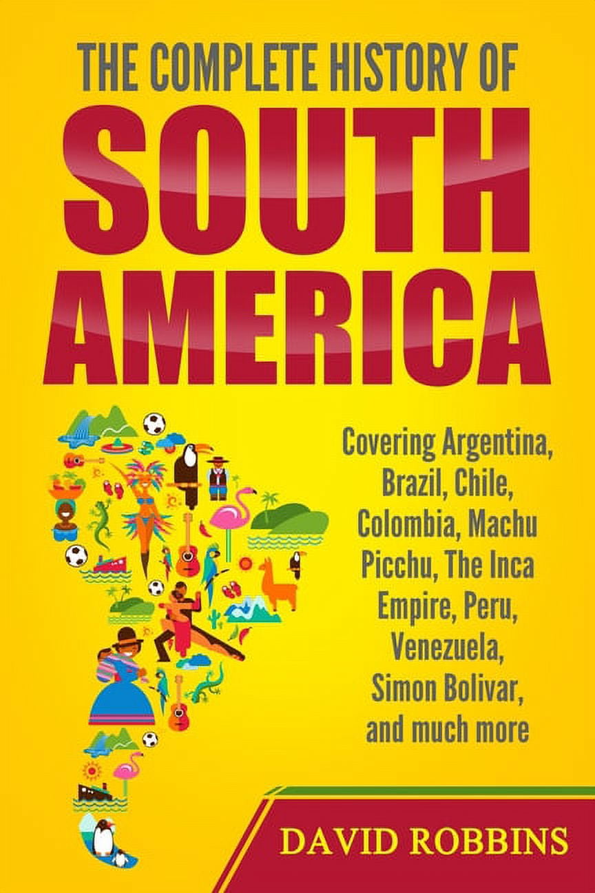 The Complete History of South America: Covering Argentina, Brazil ...