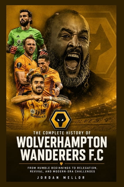 The Complete History of Wolverhampton Wanderers FC: From Humble ...