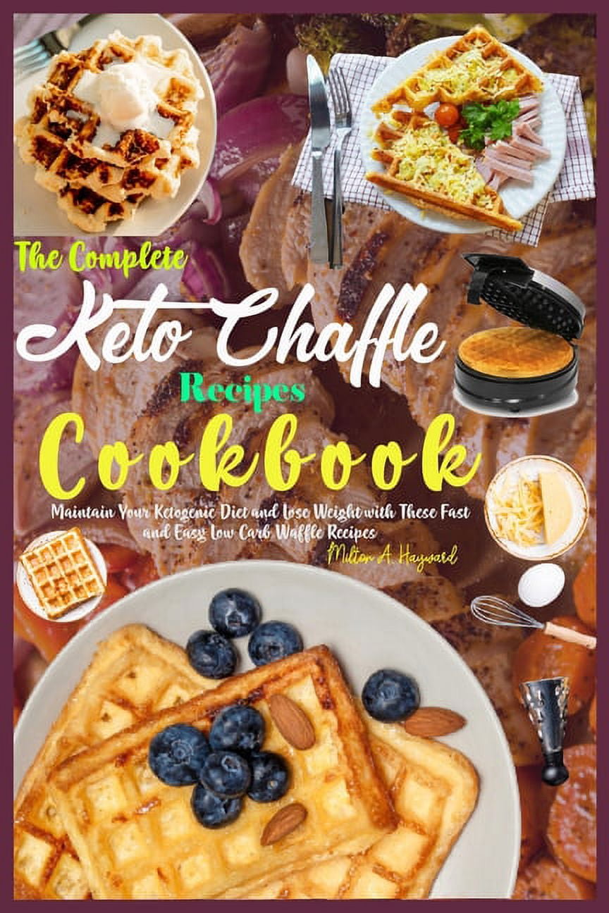 The Complete Keto Chaffle Recipes Cookbook: Maintain Your Ketogenic Diet and Lose Weight with ...