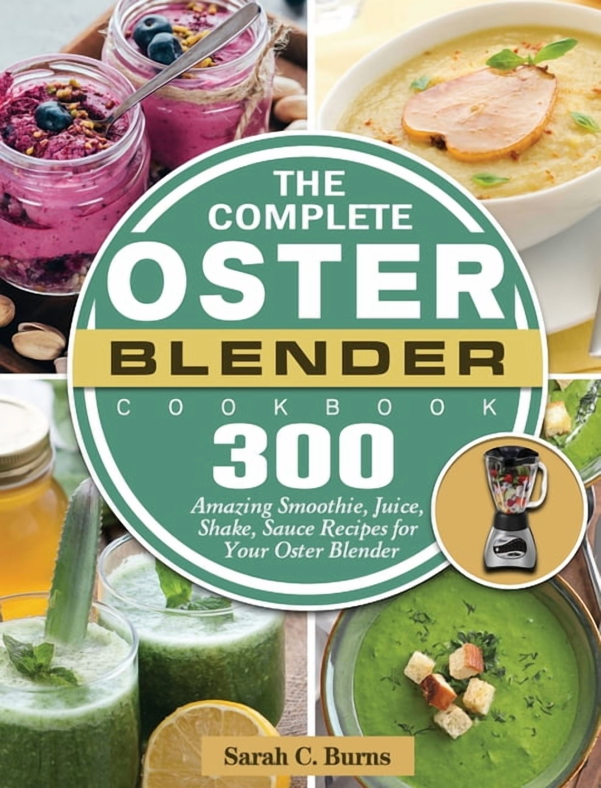 The Complete Oster Blender Cookbook: 300 Amazing Smoothie, Juice, Shake ...