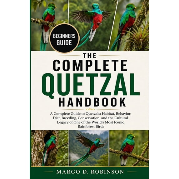 The Complete Quetzal Handbook: A Complete Guide to Quetzals: Habitat ...