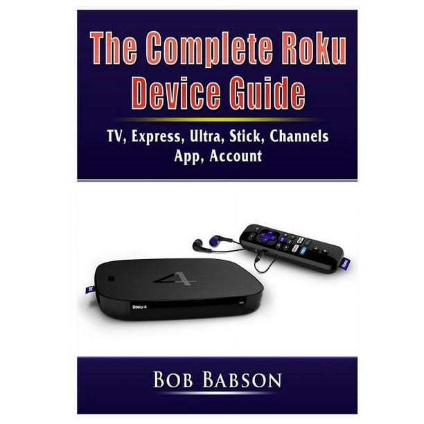 The Complete Roku Device Guide : TV, Express, Ultra, Stick, Channels ...