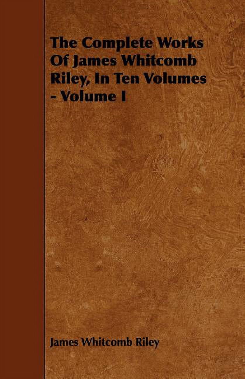 The Complete Works of James Whitcomb Riley, in Ten Volumes - Volume I ...