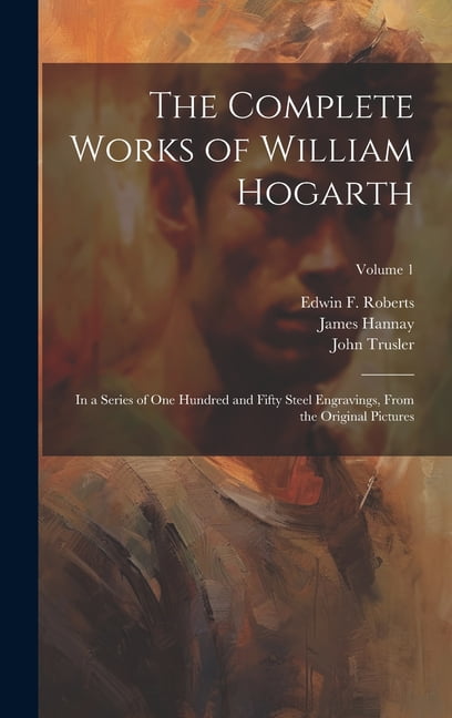 The Complete Works of William Hogarth: In a Series of One Hundred and ...