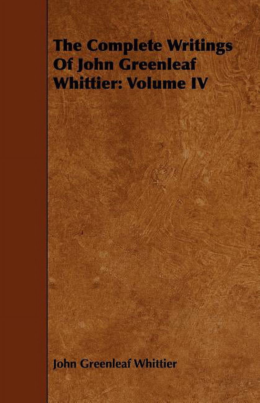 The Complete Writings of John Greenleaf Whittier : Volume IV (Paperback ...