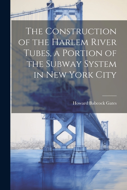The Construction of the Harlem River Tubes, a Portion of the Subway ...