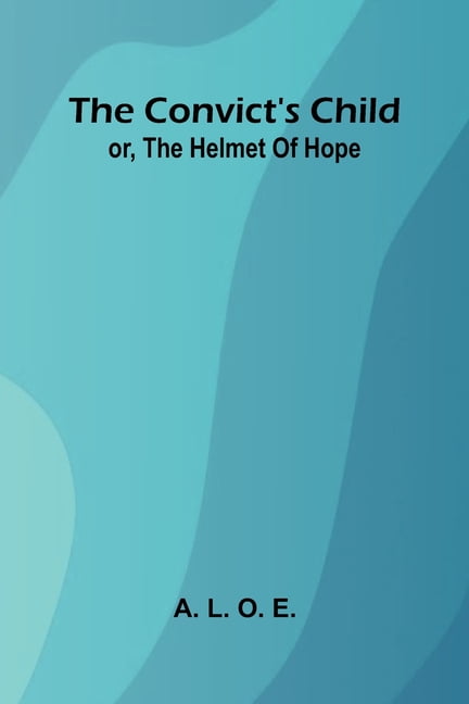 The Convict's Child: or, the helmet of hope., (Paperback) - Walmart.com