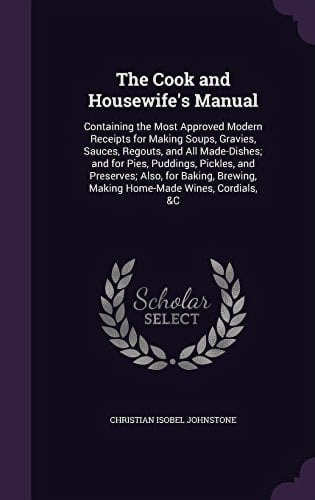 The Cook and Housewife's Manual : Containing the Most Approved Modern ...