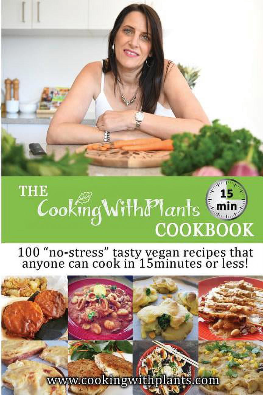 The Cooking With Plants 15 Minute Cookbook: 100 "no-stress" tasty vegan ...