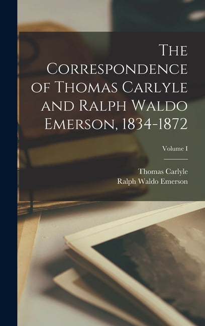 The Correspondence of Thomas Carlyle and Ralph Waldo Emerson, 1834-1872 ...