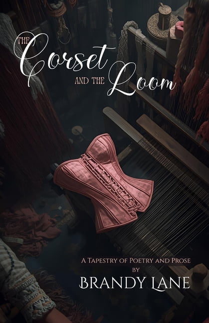 The Corset and The Loom: A Tapestry of Poetry and Prose, (Paperback ...