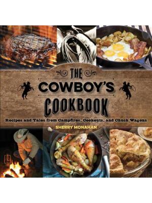 The Cowboy's Cookbook: Recipes and Tales from Campfires, Cookouts, and ...