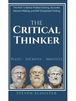 The Critical Thinker : The Path To Better Problem Solving, Accurate ...