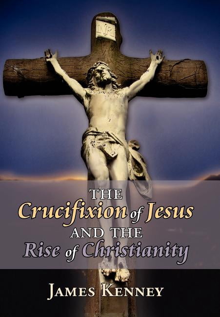 The Crucifixion of Jesus and the Rise of Christianity, (Hardcover ...