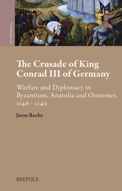 The Crusade of King Conrad III of Germany: Warfare and Diplomacy in ...