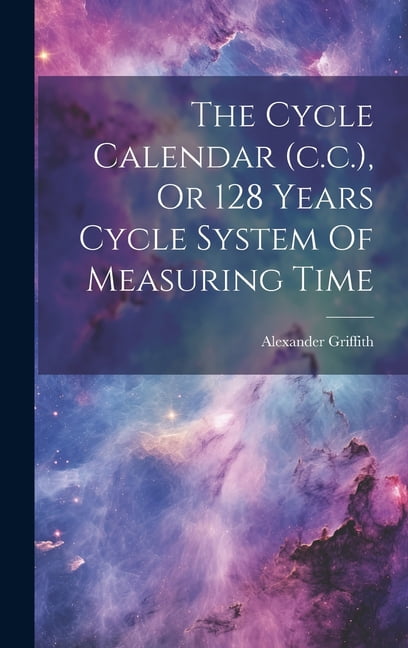 The Cycle Calendar (c.c.), Or 128 Years Cycle System Of Measuring Time ...
